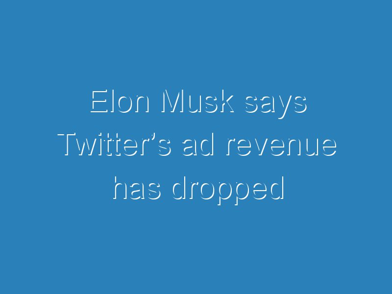 Elon Musk says Twitter’s ad revenue has dropped by 50 percent | ITSC