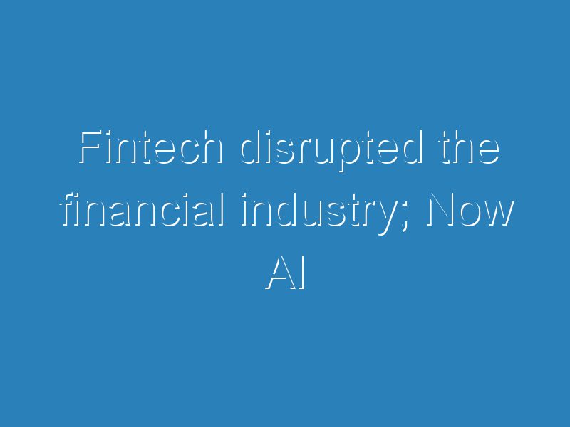 Fintech disrupted the financial industry; Now AI is disrupting fintech ...