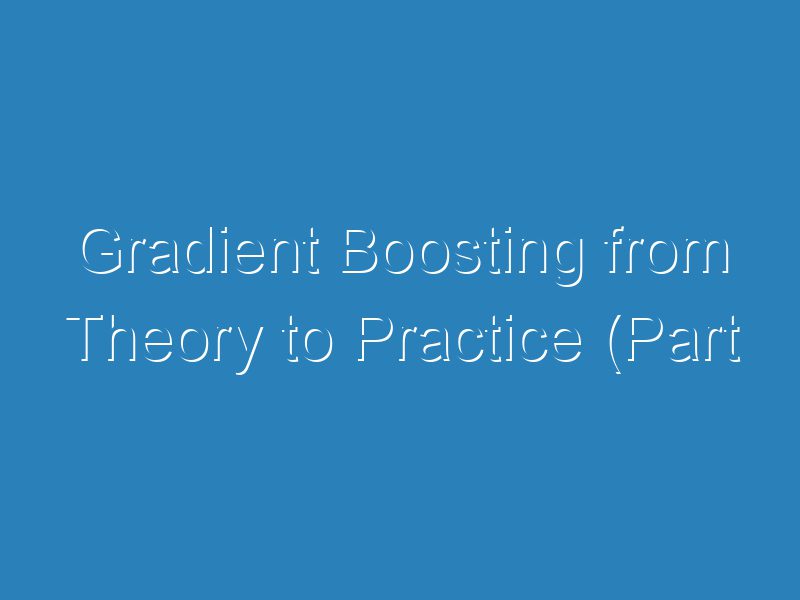 Gradient Boosting from Theory to Practice (Part 1) | by Dr. Roi ...