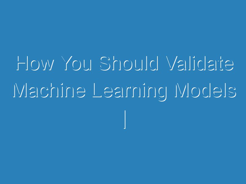 How You Should Validate Machine Learning Models | by Patryk Miziuła, PhD | Jul, 2023 | ITSC