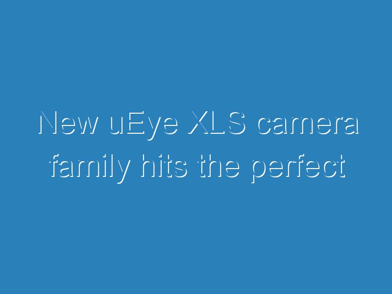 New uEye XLS camera family hits the perfect balance between size ...