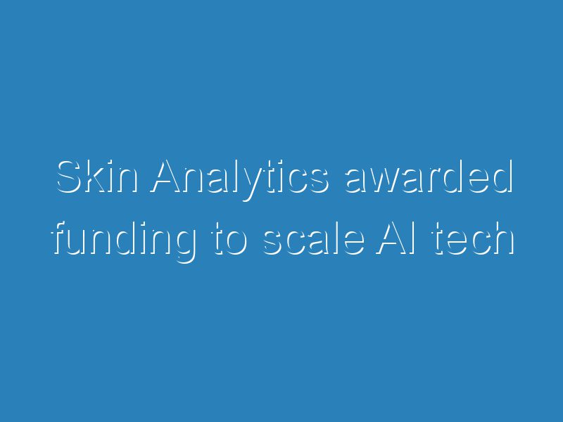 Skin Analytics awarded funding to scale AI tech that detects skin ...