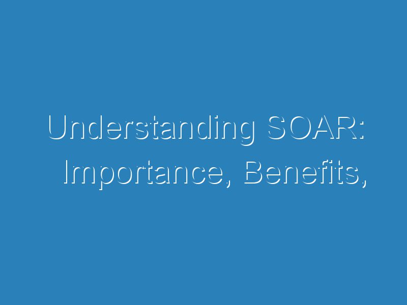 Understanding SOAR: Importance, Benefits, Limitations of Cybersecurity ...