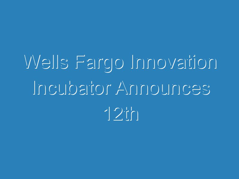 Wells Fargo Innovation Incubator Announces 12th Cohort Focused on Climate-Aligned Agriculture | ITSC